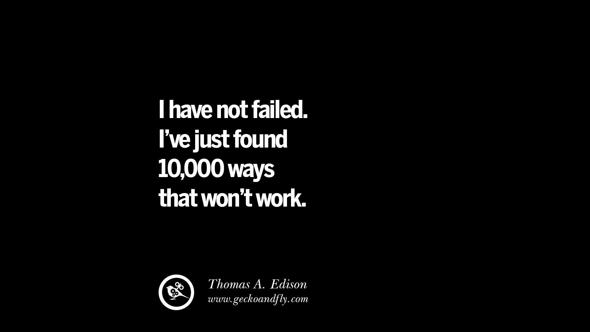 I Have Not Failed. I Have Just Found 10,000 Things That Do Not Work ...